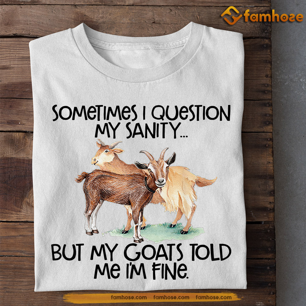 Goat T-shirt, Sometimes I Question My Sanity But My Goats Told I'm Fin ...